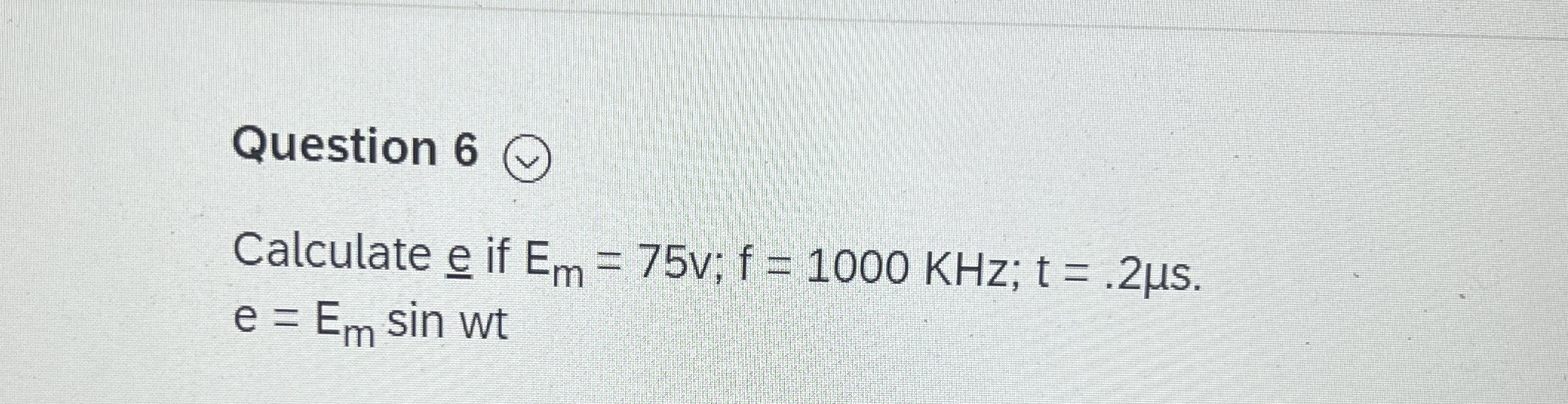 Solved Calculate e if Em=75v;f=1000KHz;t=.2μs. e=Emsinwt | Chegg.com