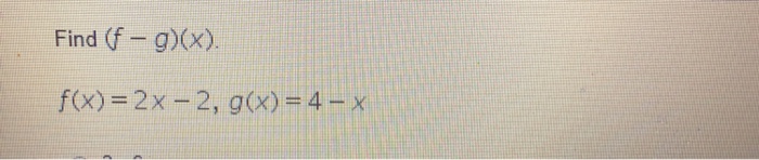 Solved Find (f-g)(x) f(x) = 2x-2, g(x) = 4-x | Chegg.com