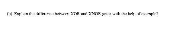 Solved (b) Explain the difference between XOR and XNOR gates | Chegg.com