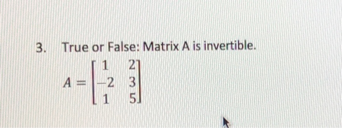 Solved 3. True or False: Matrix A is invertible. 1 2 A2 3 1 | Chegg.com