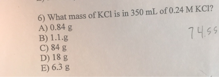 Solved 6) What mass of KCl is in 350 mL of 0.24 M KCI? A) | Chegg.com