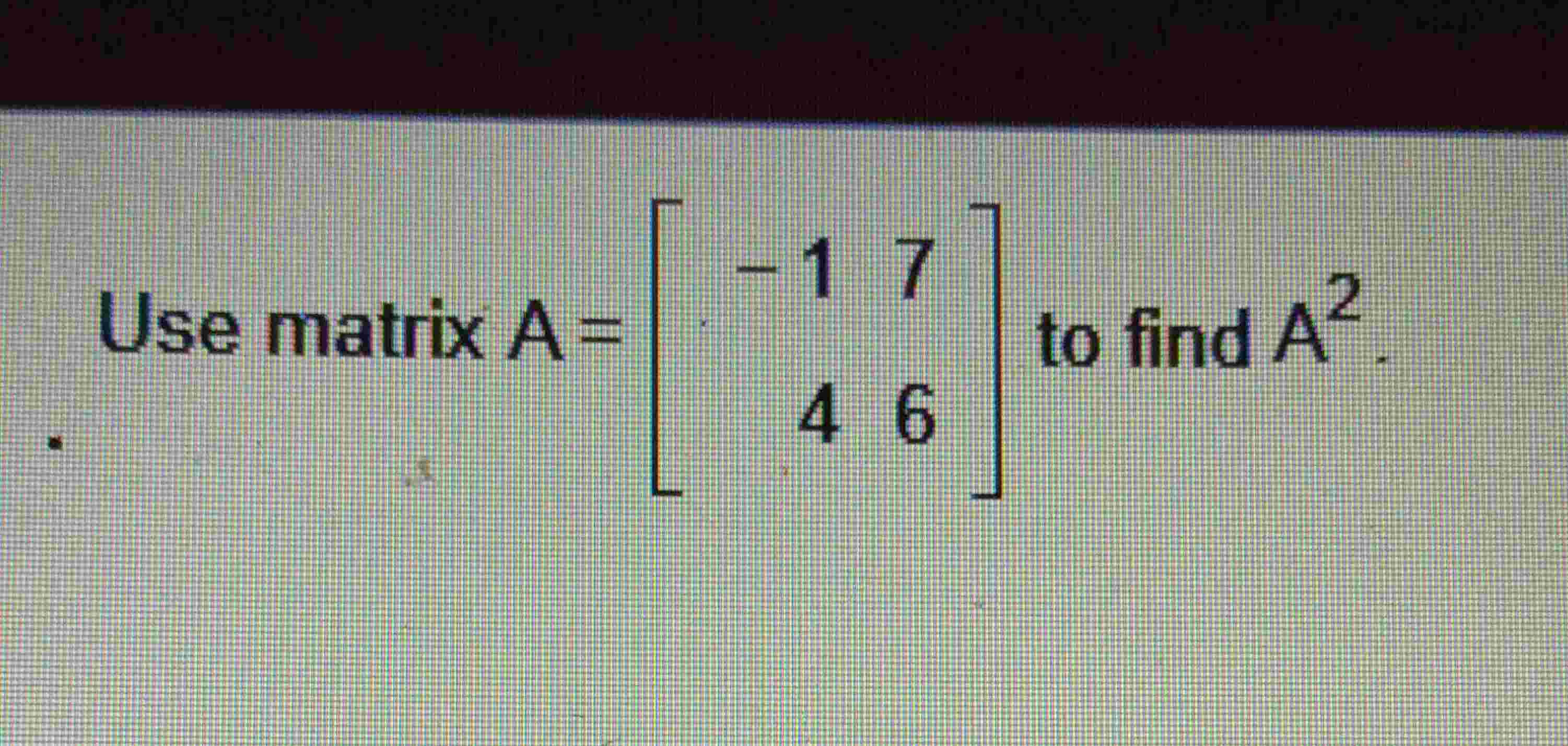 Solved Use matrix A=[-1746] ﻿to find A2 | Chegg.com
