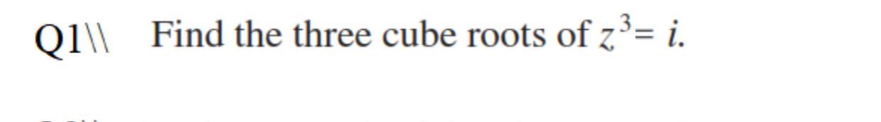 Solved Q1\| Find the three cube roots of z3= i. | Chegg.com