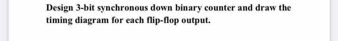 Solved Design 3-bit synchronous down binary counter and draw | Chegg.com