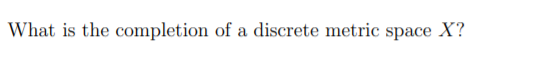 Solved What is the completion of a discrete metric space X? | Chegg.com