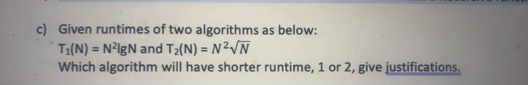 Solved c) Given runtimes of two algorithms as below: T1(N) = | Chegg.com