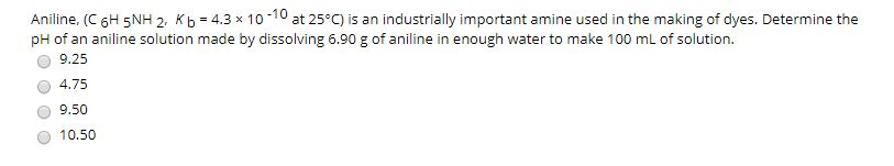 Solved Aniline, (C6H5NH2, Kb = 4.3 x 10-10 at 25°C) is an | Chegg.com