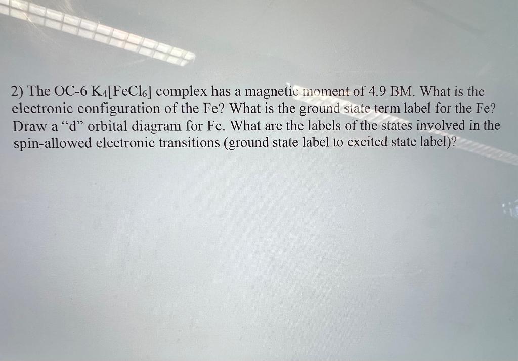 Solved 2) The OC-6 K4[FeCl6] complex has a magnetic moment | Chegg.com
