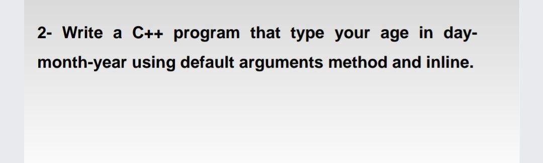 Solved 2- Write a C++ program that type your age in day- | Chegg.com