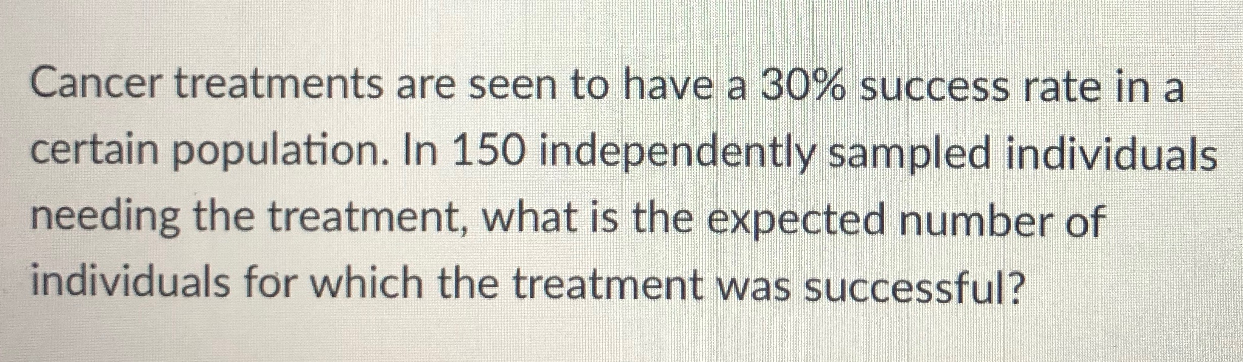 Solved Cancer treatments are seen to have a 30% success rate | Chegg.com
