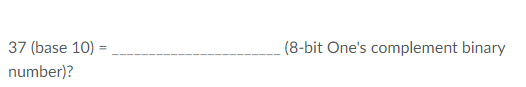 Solved 37( base 10)= (8-bit One's complement binary number)? | Chegg.com