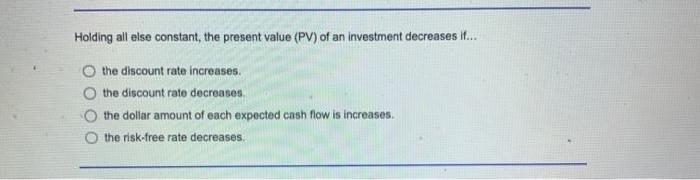 Solved Holding all else constant, the present value (PV) of | Chegg.com