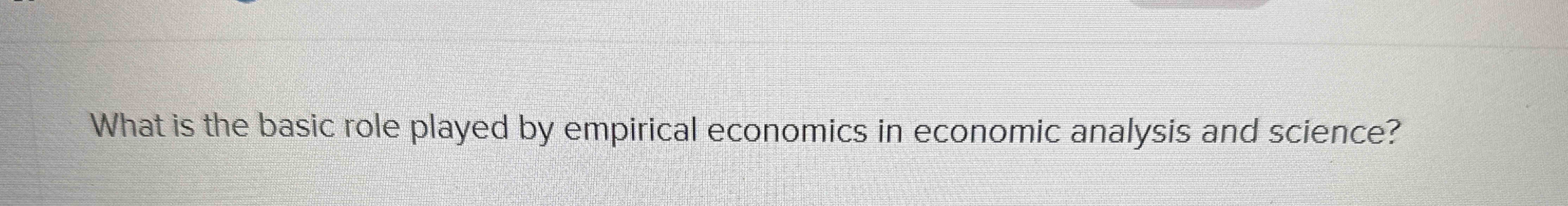 Solved What is the basic role played by empirical economics | Chegg.com