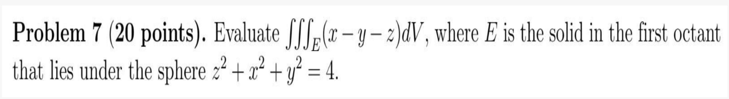 Solved Problem 7 (20 points). Evaluate ∭E(x−y−z)dV, where E | Chegg.com