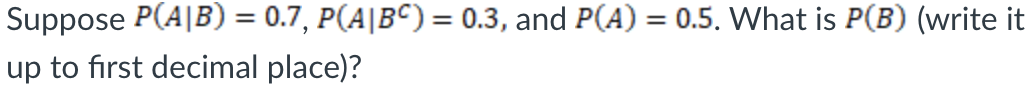Solved Suppose P(A∣B)=0.7,P(A∣BC)=0.3, and P(A)=0.5. What is | Chegg.com
