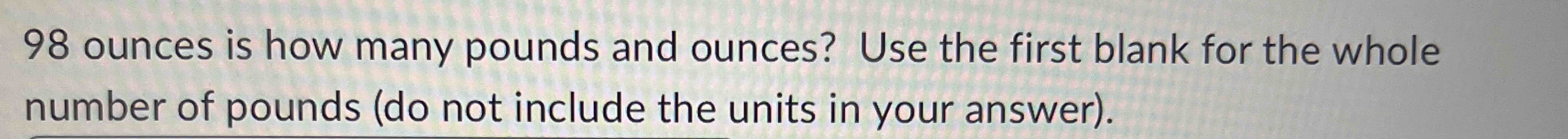 Solved 98 ﻿ounces is how many pounds and ounces? Use the | Chegg.com