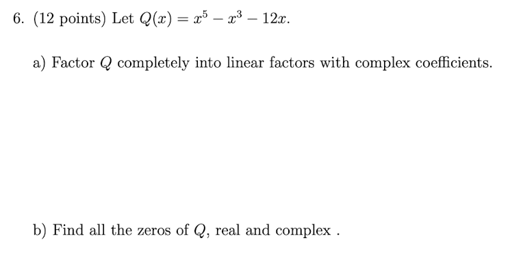 Solved 6. (12 points) Let Q(x)=x5−x3−12x. a) Factor Q | Chegg.com Solved 6. (12 points) Let Q(x)=x5−x3−12x. a) Factor Q | Chegg.com