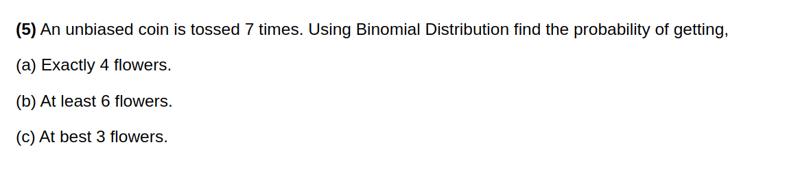 Solved (5) An unbiased coin is tossed 7 times. Using | Chegg.com