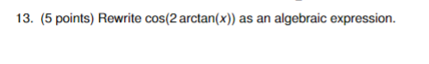 Solved 13. (5 points) Rewrite cos(2 arctan(x)) as an | Chegg.com