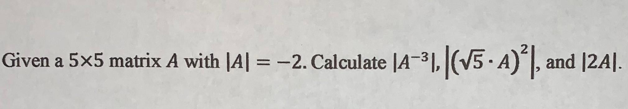 Solved Given 5X5 matrix A with |A|=-2. Calculate |A^-3|, | Chegg.com