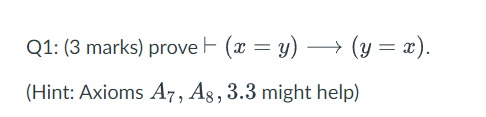 Solved Q1: (3 ﻿marks) ﻿prove |-(x=y)→(y=x).(Hint: Axioms | Chegg.com