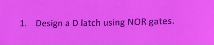 Solved 1. Design a D latch using NOR gates. | Chegg.com