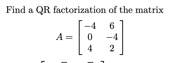 Solved Find a QR factorization of the matrix A= -4 0 4 6 -4 | Chegg.com