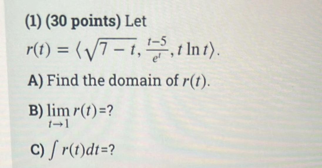 Solved (1) (30 points) Let r(t)= 7−t,ett−5,tlnt A) Find the | Chegg.com