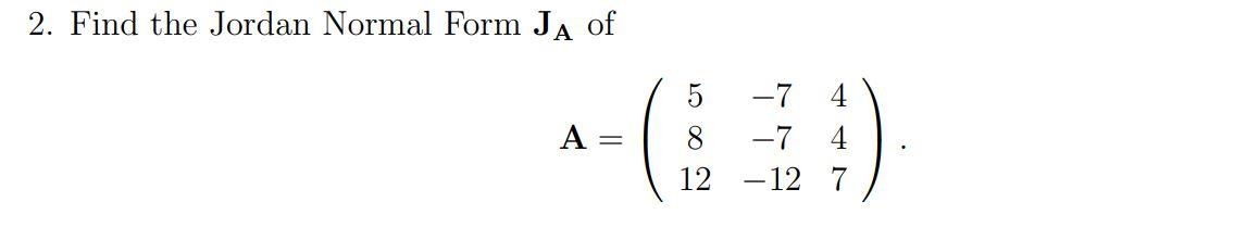 Solved 2. Find the Jordan Normal Form Ja of A -7 -7 4 -12 7 | Chegg.com