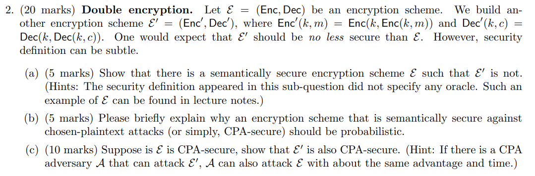 Solved (20 marks) Double encryption. Let E= (Enc, Dec) be an | Chegg.com