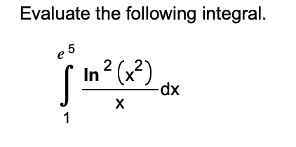 Solved Evaluate the following integral. e 5 In? (x2) 2x² dx | Chegg.com