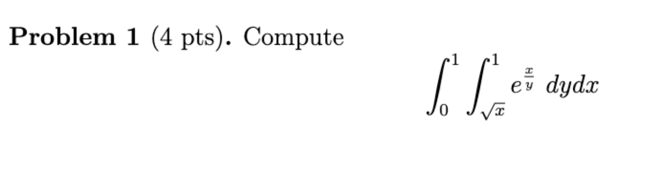 Solved Problem 1 (4 pts). Compute ∫01∫x1eyxdydx | Chegg.com Solved Problem 1 (4 pts). Compute ∫01∫x1eyxdydx | Chegg.com