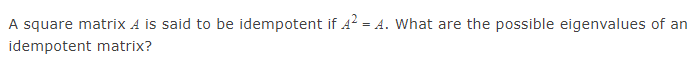 Solved A square matrix A is said to be idempotent if A2 = A. | Chegg.com