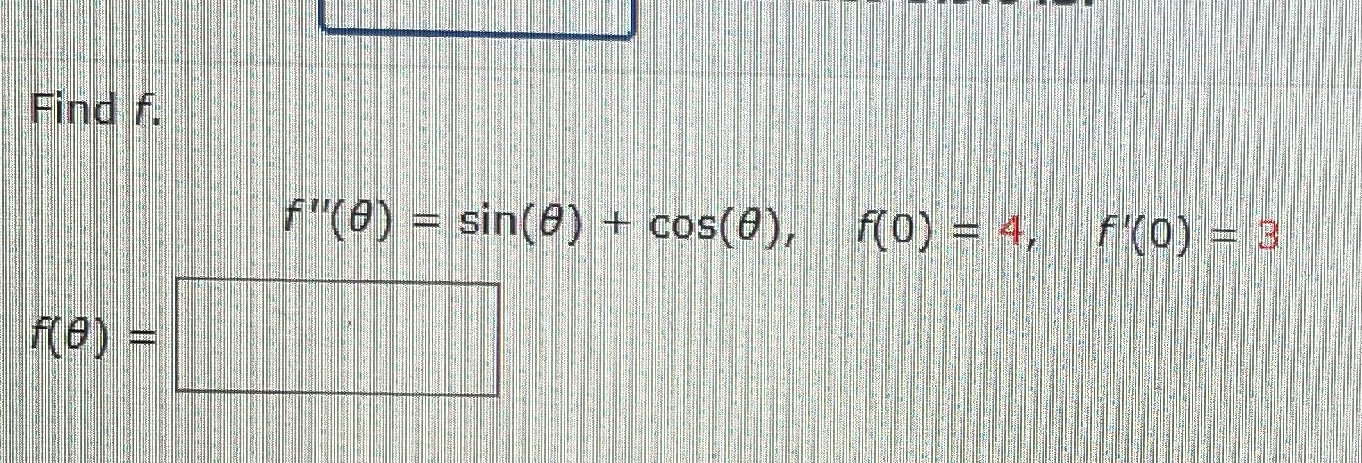 Solved Find f : f′′(θ)=sin(θ)+cos(θ),f(0)=4,f′(0)=3 | Chegg.com