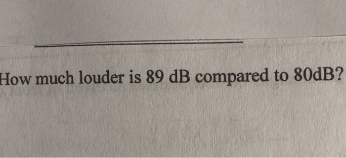 Solved How much louder is 89 dB compared to 80dB? | Chegg.com
