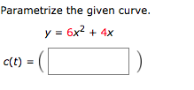 Solved Parametrize the given curve. y = 6x2 + 4x c(t) = ( | Chegg.com