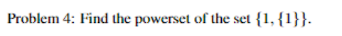 Solved Problem 4: Find the powerset of the set {1,{1}}. | Chegg.com