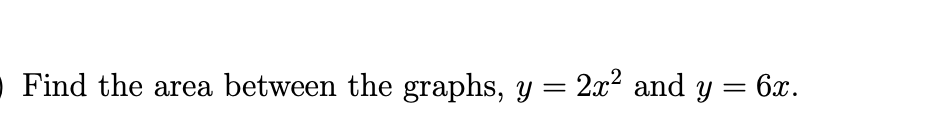 Solved Find the area between the graphs, y = 2x2 and y = 6x. | Chegg.com