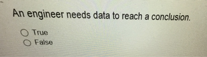 An engineer needs data to reach a conclusion. O True | Chegg.com
