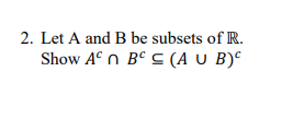 Solved 2. Let A and B be subsets of R. Show Ac∩Bc⊆(A∪B)c | Chegg.com
