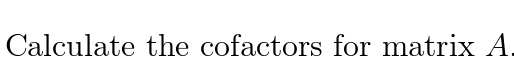 Solved A=⎝⎛514−2−22311⎠⎞Calculate the cofactors for matrix | Chegg.com