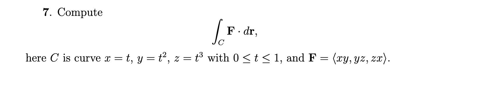 Solved 7. Compute ∫CF⋅dr here C is curve x=t,y=t2,z=t3 with | Chegg.com