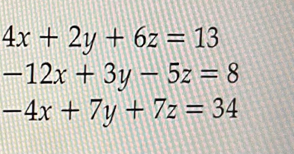Solved 4x+2y+6z=13 −12x+3y−5z=8 −4x+7y+7z=34 | Chegg.com