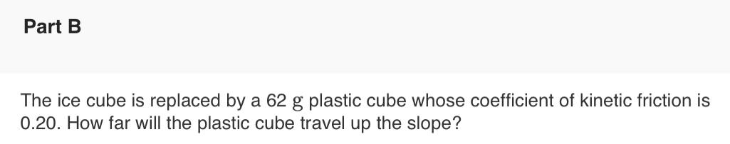 Solved Part A A 62 g ice cube can slide without friction up | Chegg.com