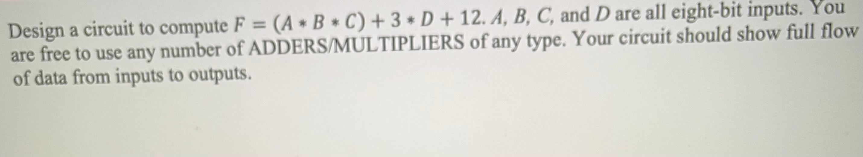 Solved Design a circuit to compute F = (A * B *C) + 3D + 12. | Chegg.com