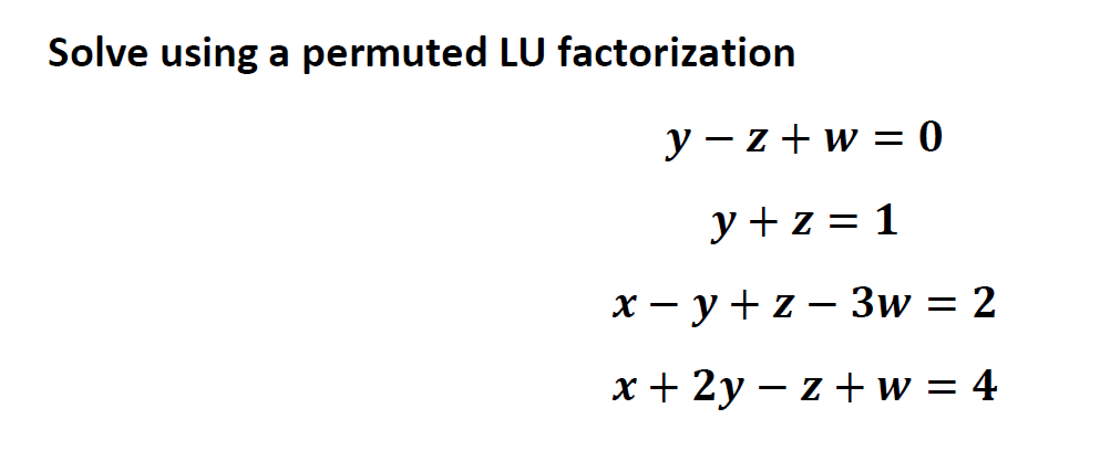 Solved Solve using a permuted LU factorization y – z + w = 0 | Chegg.com
