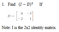 Solved 1. Find (I-D) If D = (-; -2. ] Note: I is the 2x2 | Chegg.com