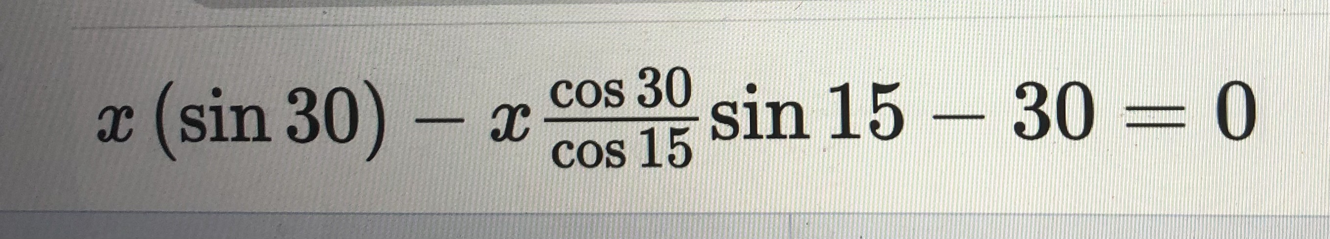 Solved x(sin30)−xcos15cos30sin15−30=0 | Chegg.com