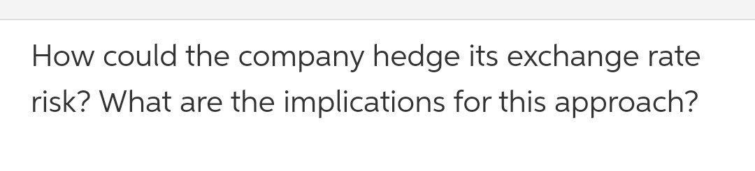 Solved How could the company hedge its exchange rate risk? | Chegg.com