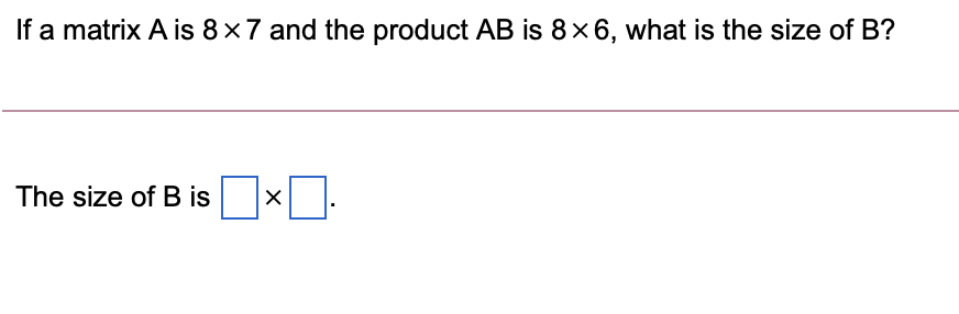 Solved If a matrix A is 8x7 and the product AB is 8 x6, what | Chegg.com
